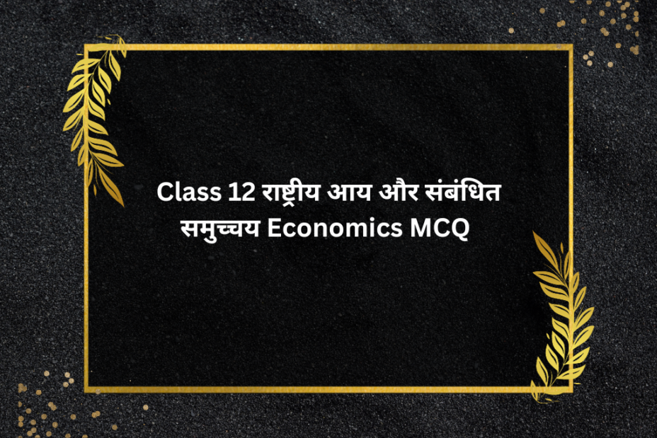 Class 12 राष्ट्रीय आय और संबंधित समुच्चय Economics MCQ - THE EDUCATION ...